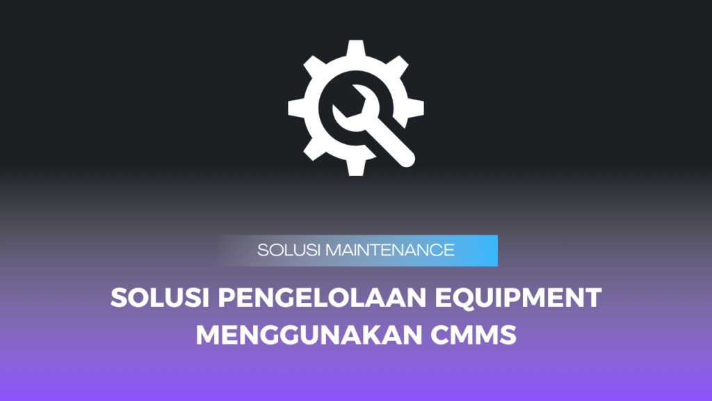 Pengaruh CMMS terhadap Pengelolaan Equipment - Solusi Maintenance